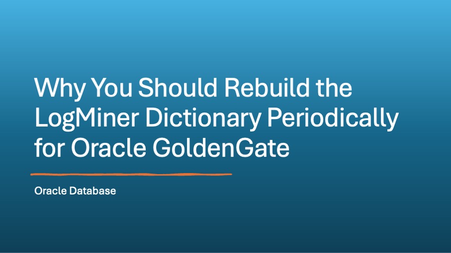 Why You Should Build the LogMiner Dictionary Periodically for Oracle GoldenGate – Alex Lima